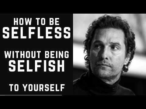 HOW TO BE SELFLESS WITHOUT BEING SELFISH TO YOURSELF - MATTHEW McCONAUGHEY