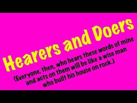 Hearers and Doers (Everyone, then, who hears these words & acts on them will be like a wise man....)