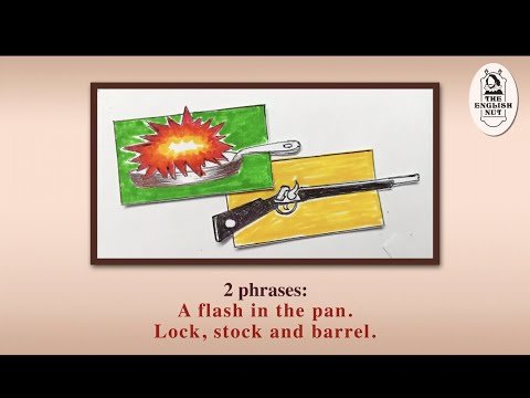 2 phrases: A flash in the pan. Lock, stock and barrel.