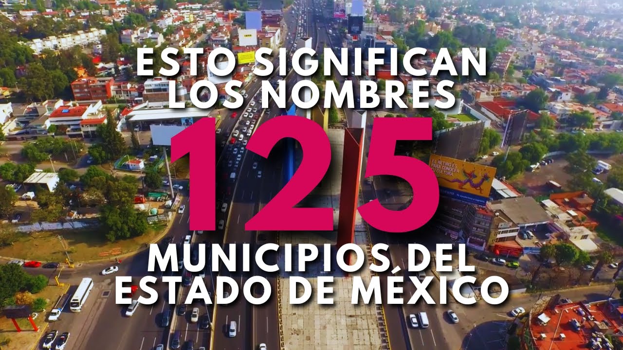 THIS IS WHAT THE NAMES OF THE 125 MUNICIPALITIES OF THE STATE OF MEXICO MEAN