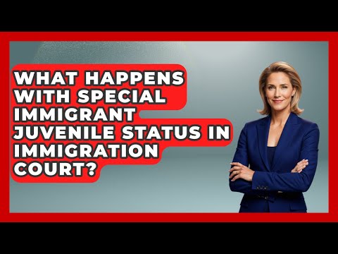 What Happens With Special Immigrant Juvenile Status In Immigration Court?