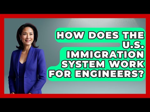 How Does The U.S. Immigration System Work For Engineers? - US Citizenship Immigration Guide
