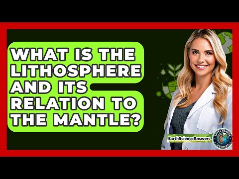 What Is the Lithosphere and Its Relation to the Mantle? - Earth Science Answers
