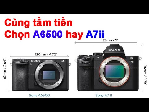 Cùng tầm tiền thì chọn máy ảnh cũ Sony a7ii hay Sony a6500???