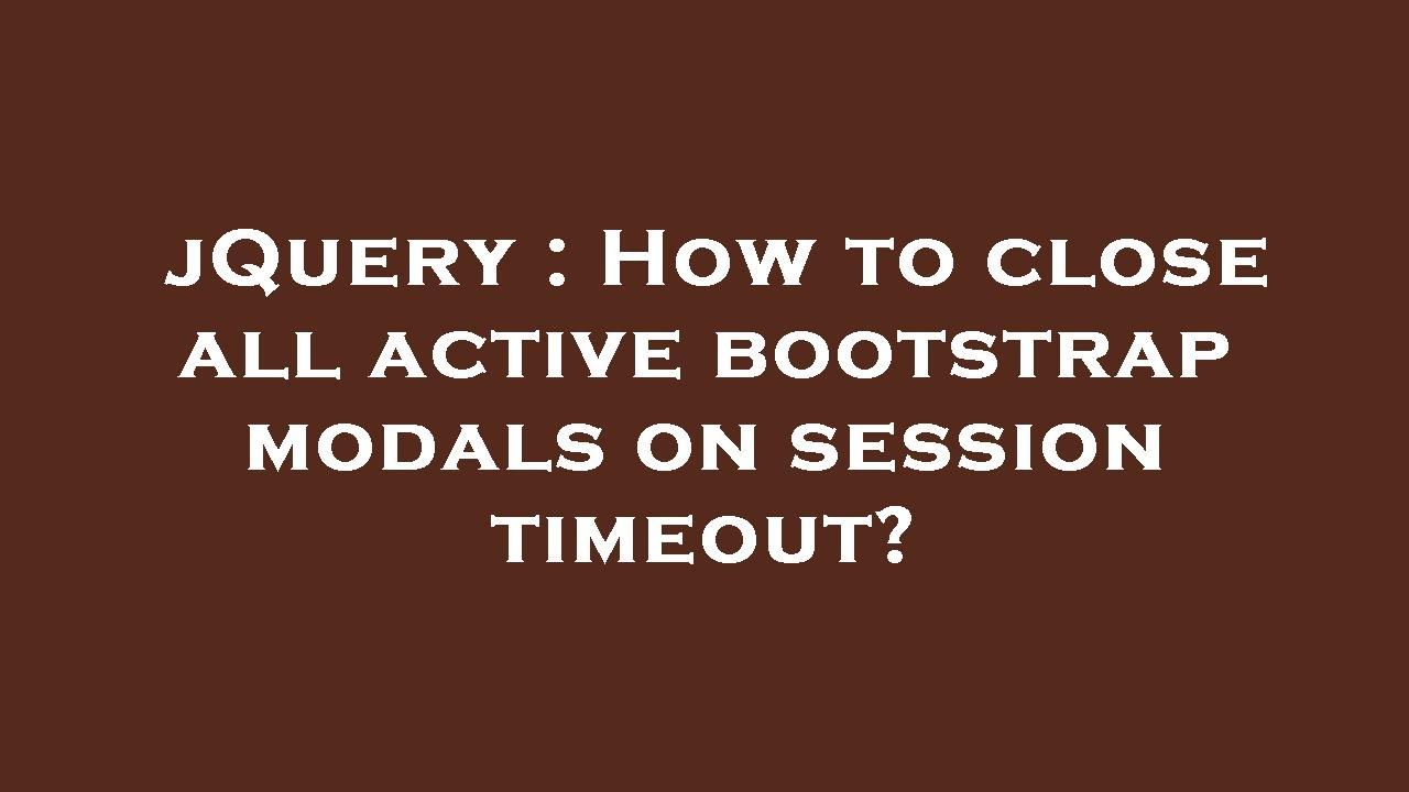 jQuery : How to close all active bootstrap modals on session timeout?