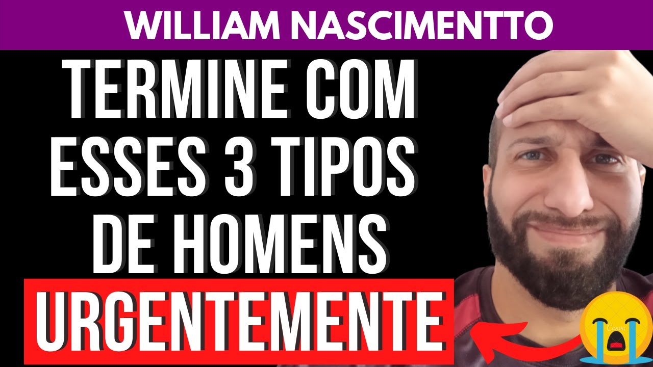 TERMINE COM ESSES 3 TIPOS DE HOMENS URGENTEMENTE | William Nascimentto