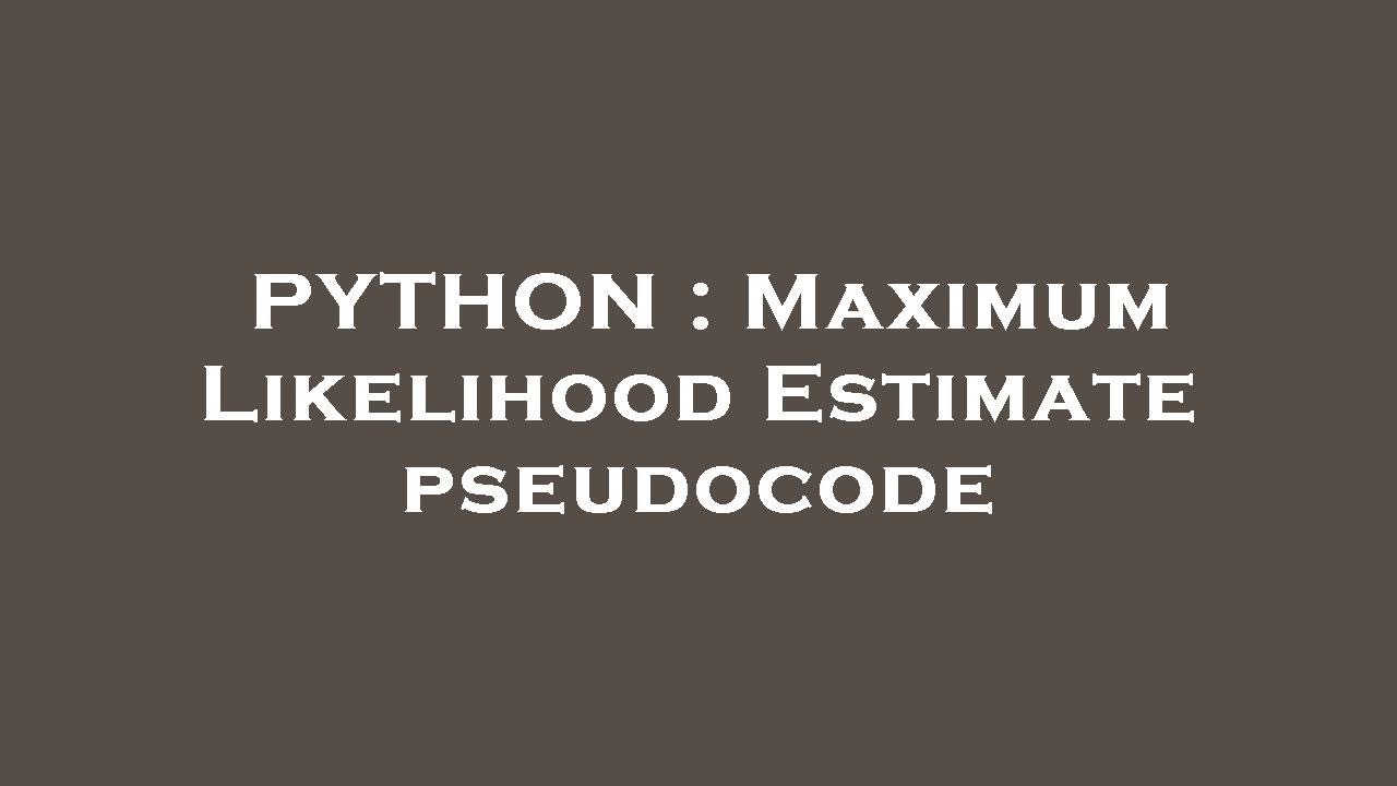 PYTHON : Maximum Likelihood Estimate pseudocode