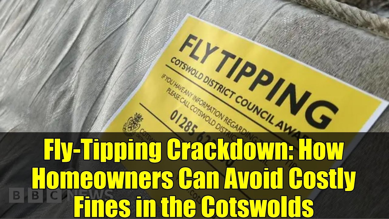 Fly-Tipping Crackdown: How Homeowners Can Avoid Costly Fines in the Cotswolds