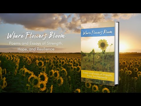 "Where Flowers Bloom–Poems and Essays of Strength, Hope, and Resilience" - Book Release Trailer