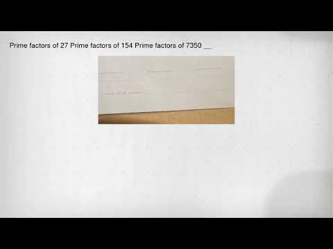 Prime factors of 27 Prime factors of 154 Prime factors of 7350 __
