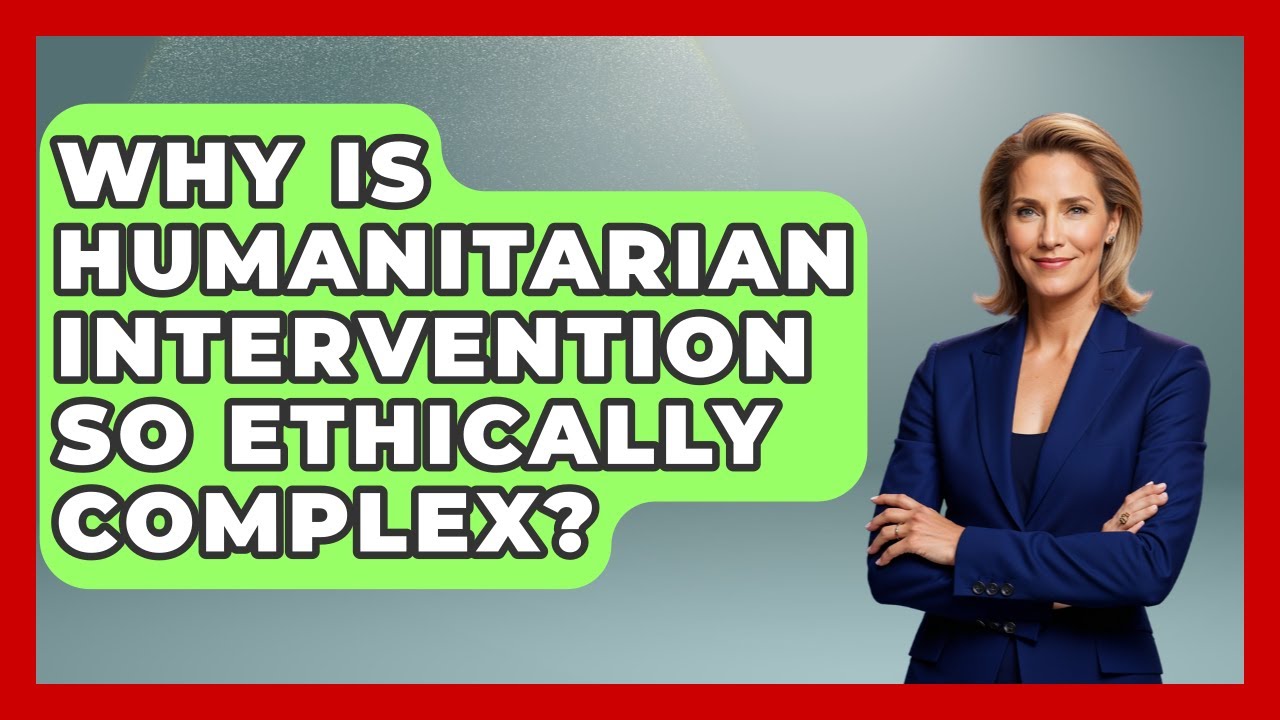 Why Is Humanitarian Intervention So Ethically Complex? - Moral Politics Experts