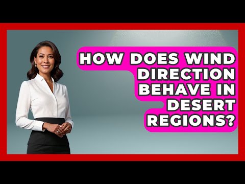How Does Wind Direction Behave In Desert Regions? - Weather Watchdog
