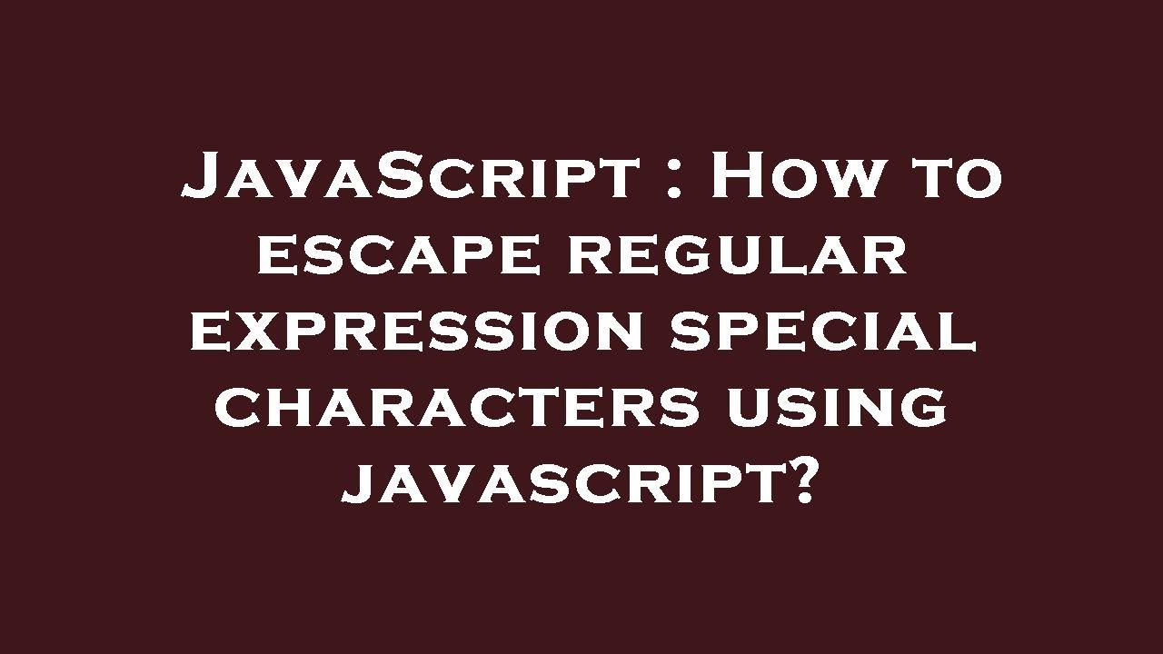 JavaScript : How to escape regular expression special characters using javascript?