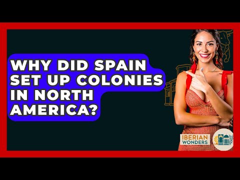 Why Did Spain Set Up Colonies In North America? - Iberian Wonders