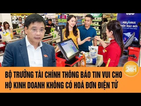 Bộ trưởng Tài chính thông báo tin vui cho Hộ kinh doanh không có hoá đơn điện tử | Toàn cảnh 24h