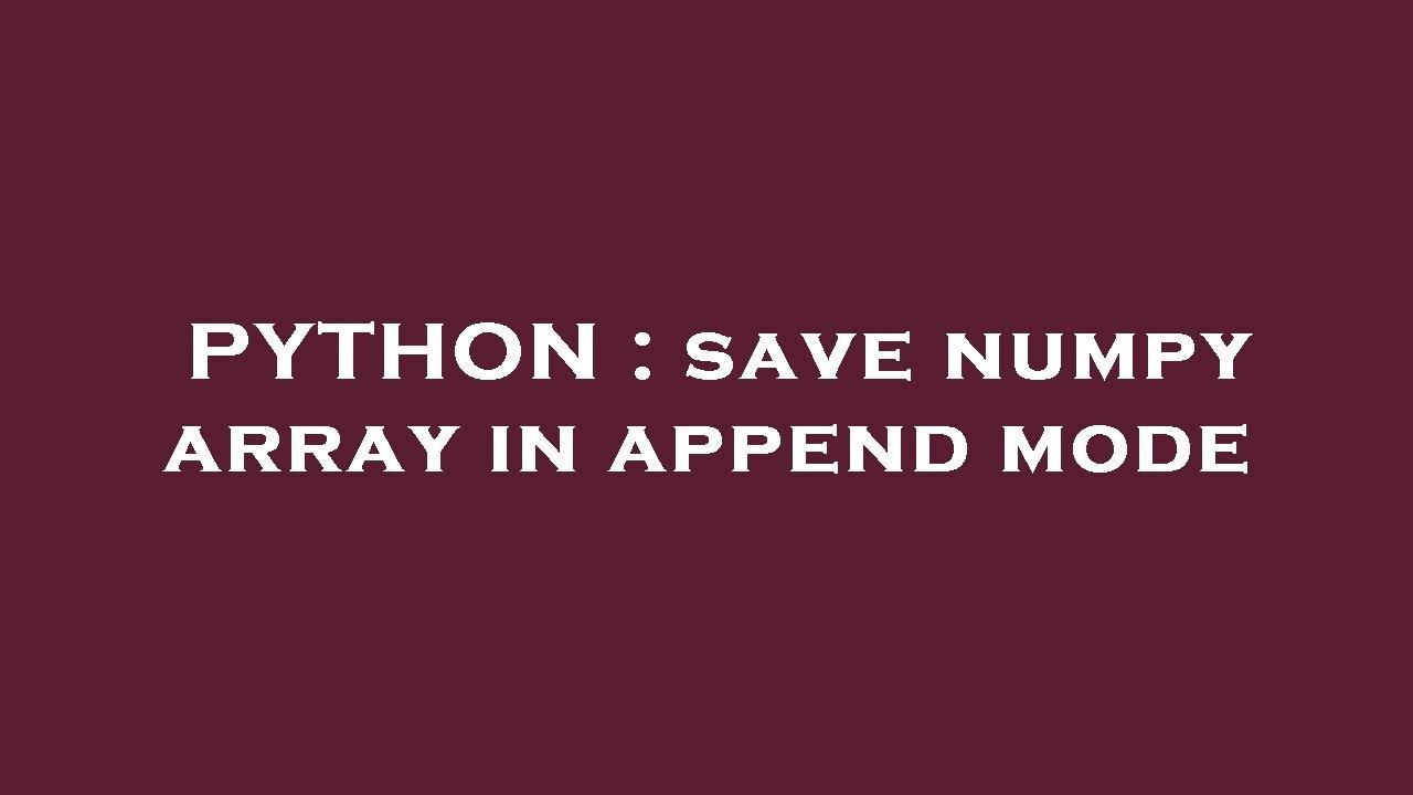 PYTHON : save numpy array in append mode