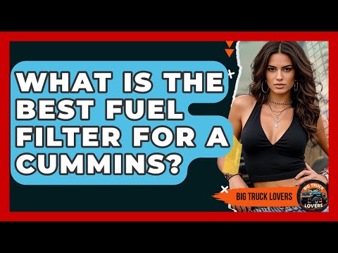What Is The Best Fuel Filter For A Cummins? - Big Truck Lovers