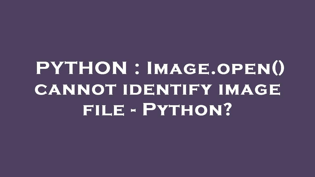 PYTHON : Image.open() cannot identify image file - Python?