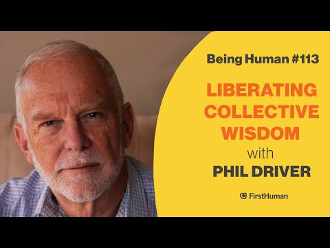 #113 Liberating Collective Wisdom - with Phil Driver | First Human