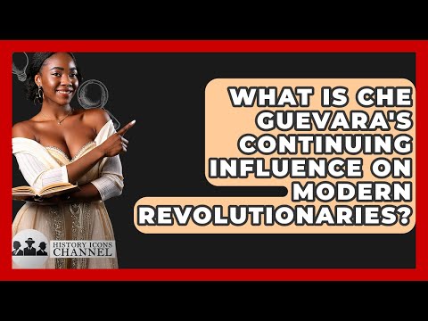 What Is Che Guevara's Continuing Influence On Modern Revolutionaries? - History Icons Channel