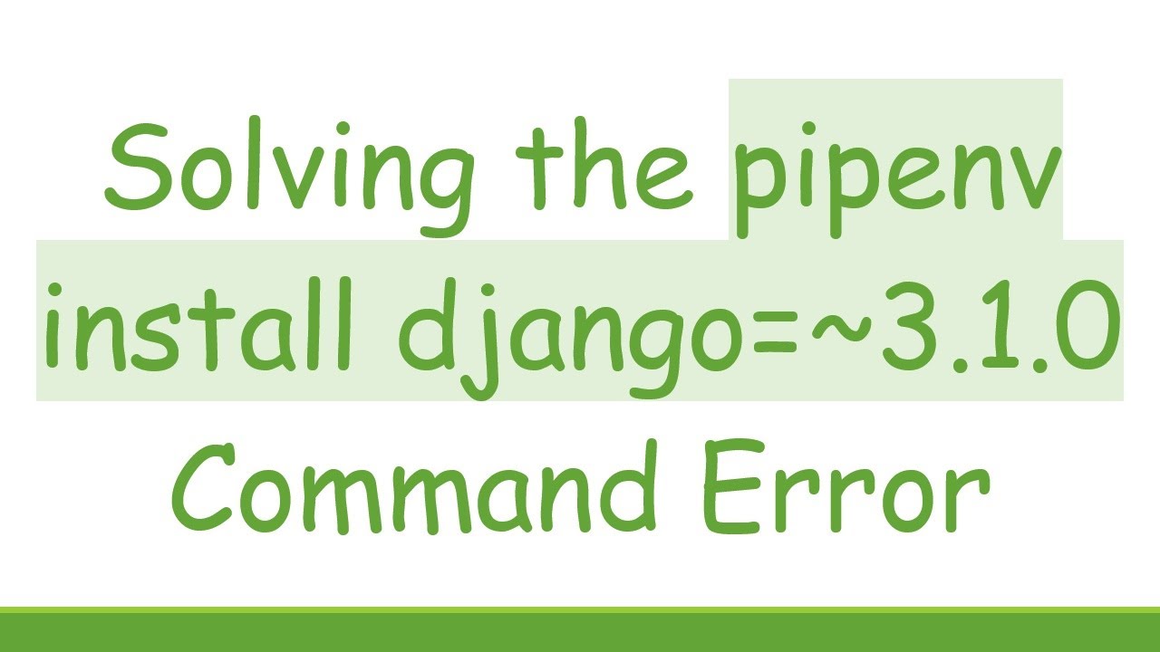 Solving the pipenv install django=~3.1.0 Command Error