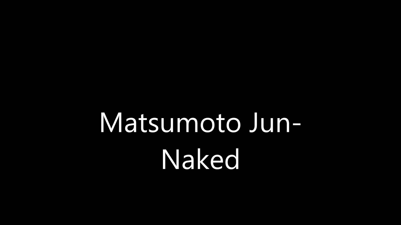 Matsumoto Jun solo song-Naked(Password:MatsuJun)