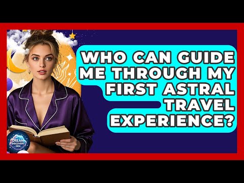 Who Can Guide Me Through My First Astral Travel Experience? | Dream Discovery Den