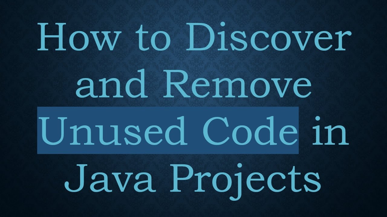 How to Discover and Remove Unused Code in Java Projects