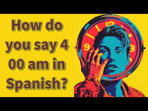 How do you say 4 00 am in Spanish?