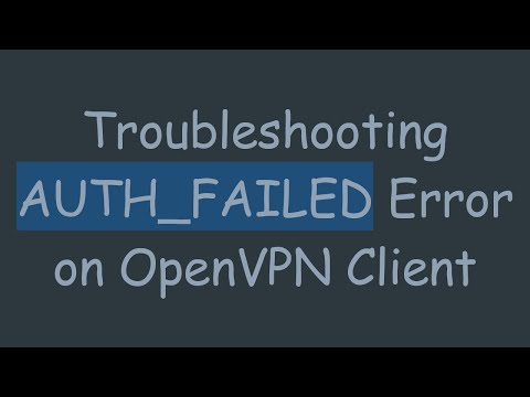 Troubleshooting AUTH_FAILED Error on OpenVPN Client