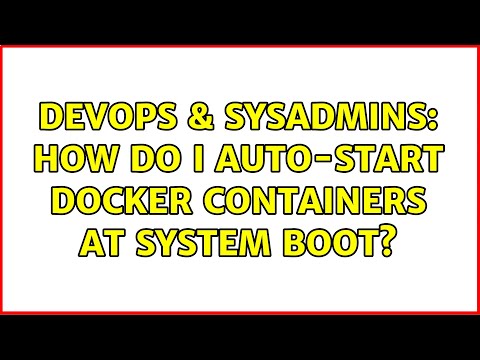 DevOps & SysAdmins: How do I auto-start docker containers at system boot? (3 Solutions!!)