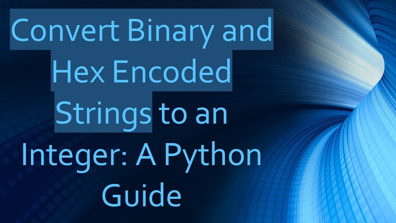 Convert Binary and Hex Encoded Strings to an Integer: A Python Guide