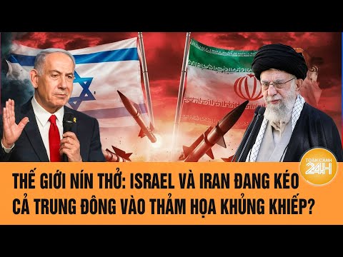 Thế giới nín thở: Israel và Iran đang kéo cả Trung Đông vào thảm họa khủng khiếp? | Toàn cảnh 24h