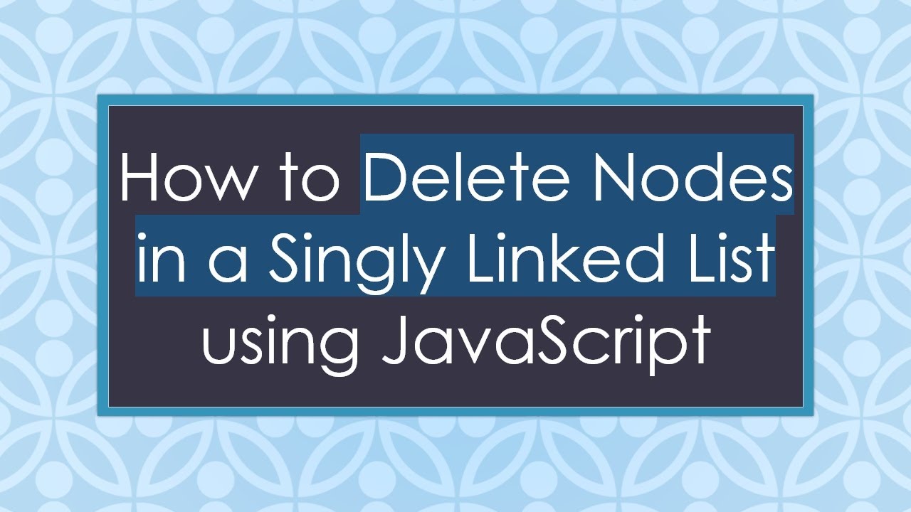 How to Delete Nodes in a Singly Linked List using JavaScript