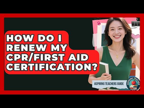 How Do I Renew My CPR/First Aid Certification? - Aspiring Teacher Guide
