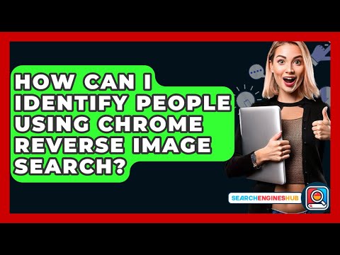 How Can I Identify People Using Chrome Reverse Image Search? - SearchEnginesHub.com