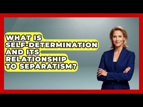 What Is Self-Determination And Its Relationship To Separatism? - Tactical Warfare Experts