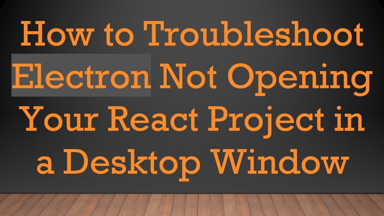 How to Troubleshoot Electron Not Opening Your React Project in a Desktop Window