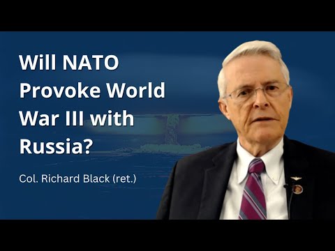 Col Richard Black: Will NATO Provoke World War III With Russia ...