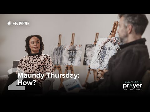 Maundy Thursday: How? | The Prayer Course II: Unanswered Prayer - Session 2