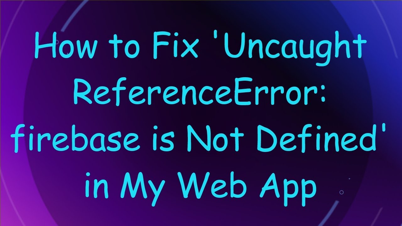 How to Fix 'Uncaught ReferenceError: firebase is Not Defined' in My Web App
