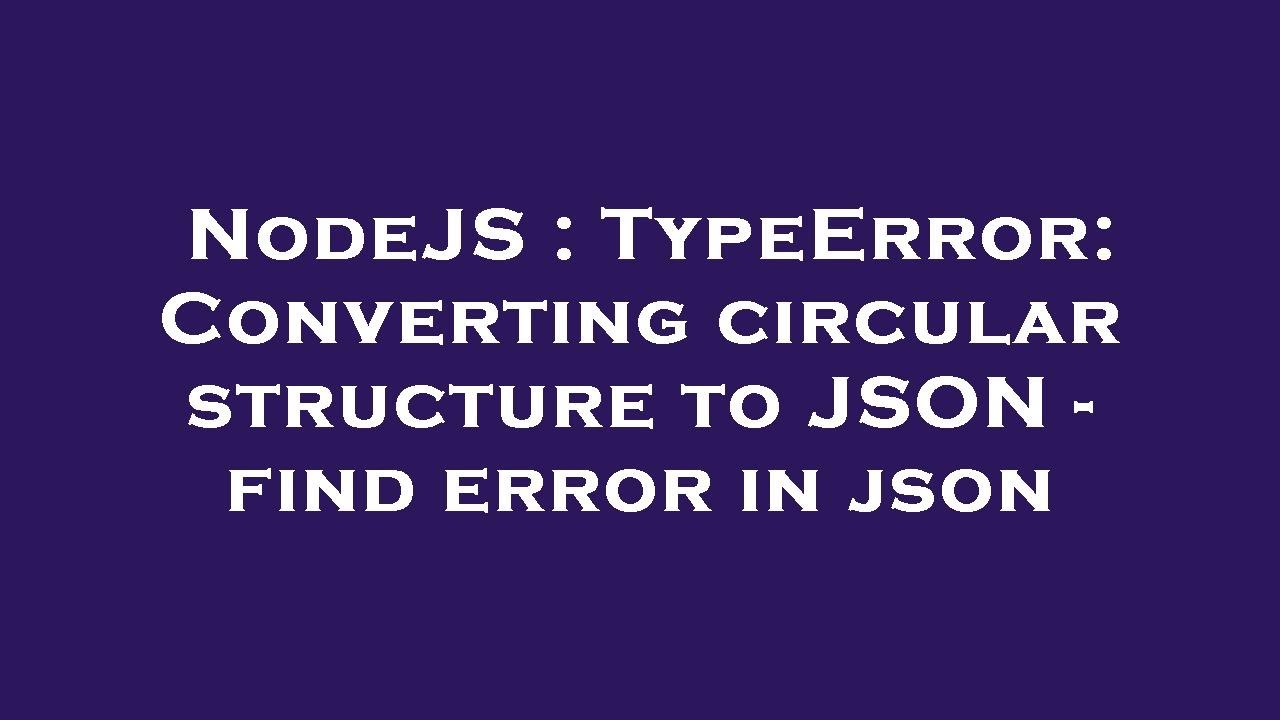 NodeJS : TypeError: Converting circular structure to JSON - find error in json