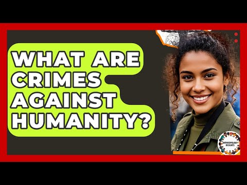 What Are Crimes Against Humanity? - Anthropology Insights