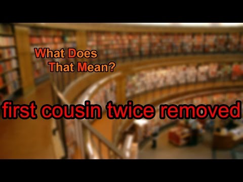 What does first cousin twice removed mean?