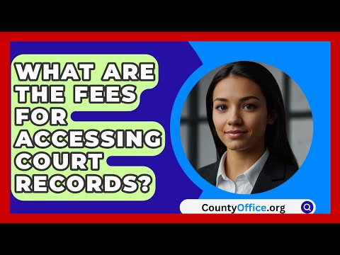 What Are The Fees For Accessing Court Records? - CountyOffice.org