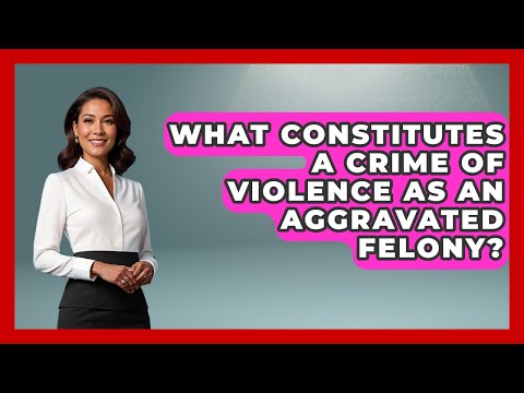 What Constitutes A Crime Of Violence As An Aggravated Felony? - US Citizenship Immigration Guide
