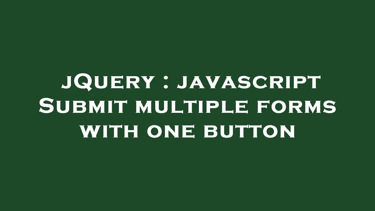 jQuery : javascript Submit multiple forms with one button