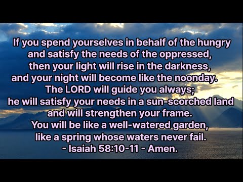 May 17, Isaiah 58 : 10 -11, If you spend yourselves in behalf of the hungry and satisfy the needs