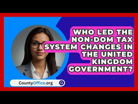 Who Led The Non-Dom Tax System Changes In The United Kingdom Government? | CountyOffice News