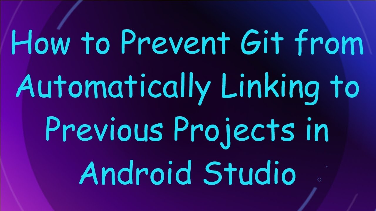 How to Prevent Git from Automatically Linking to Previous Projects in Android Studio